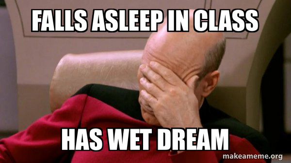 falls asleep in class has wet dream - Picard Facepalm Meme Generator