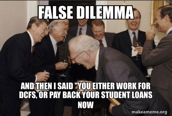 False Dilemma And then I said "You either work for DCFS, or pay back ...