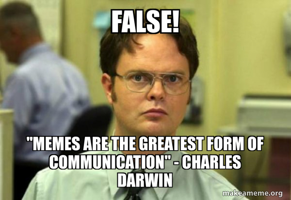 False! "memes are the greatest form of communication" - Charles Darwin ...