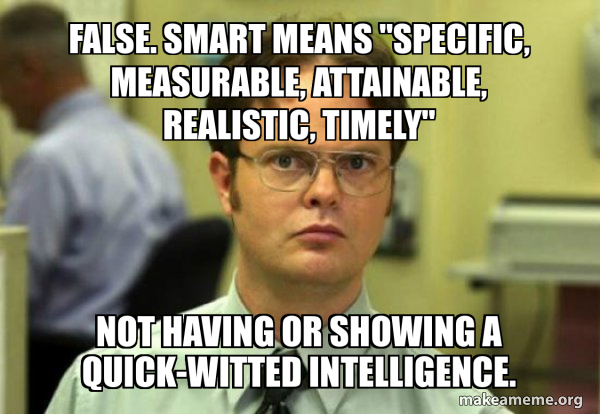 False. Smart means "specific, measurable, attainable, realistic, timely ...