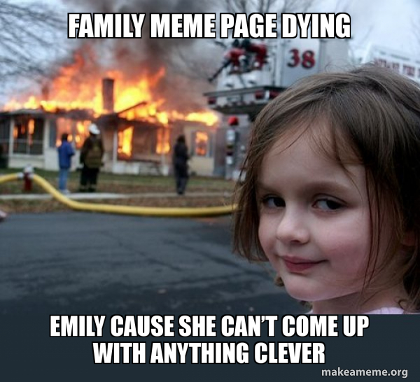 family meme page dying emily cause she canâ€™t come up with anything ...