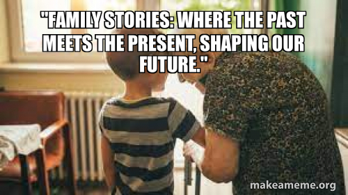 "Family stories: where the past meets the present, shaping our future ...
