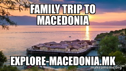Family Trip to Macedonia explore-macedonia.mk Meme Generator