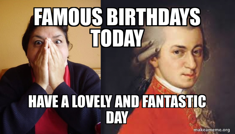Famous birthdays today Have a lovely and fantastic day Meme Generator
