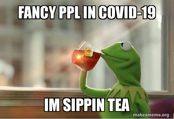 Fancy ppl in covid-19 im sippin tea - Kermit Drinking Tea Meme Generator