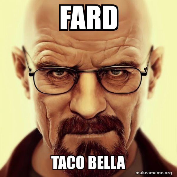 Fard Taco Bella - Walter White Breaking Bad Meme Generator