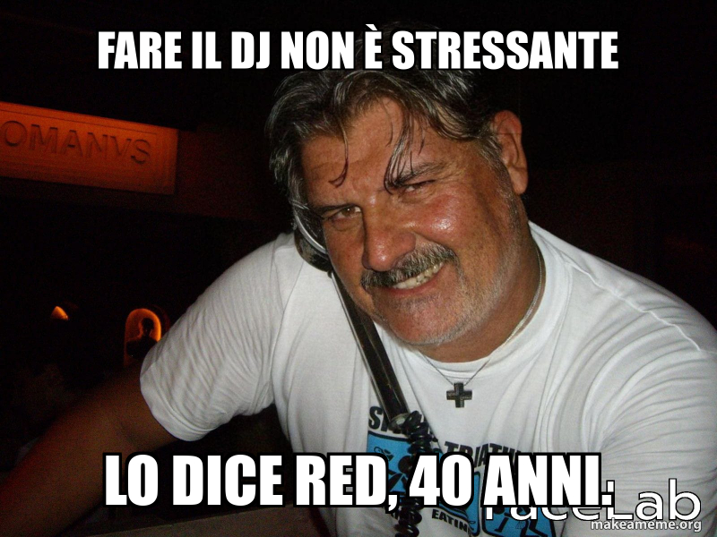 Fare il dj non è stressante lo dice red, 40 anni. Meme Generator