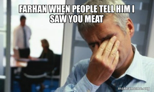 Farhan when people tell him i saw you meat - Male First World Problems ...