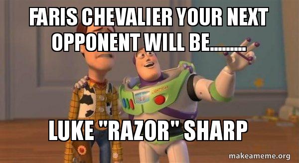 Faris Chevalier your next opponent will be......... LUKE "RAZOR" SHARP ...