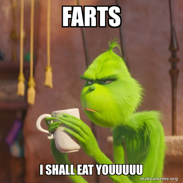 farts i SHALL EAT YOUUUUU - Grinch Meme Generator