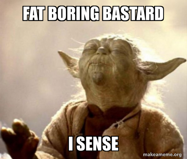 Fat boring bastard I sense - Yoda Smell Meme Generator