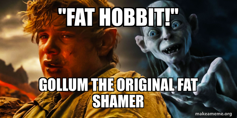 "fat hobbit!" Gollum the original fat shamer Meme Generator