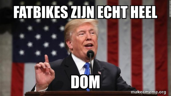 fatbikes zijn echt heel dom - Donald Trump Meme Generator