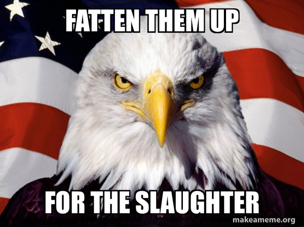 fatten them up for the slaughter - American Pride Eagle Meme Generator