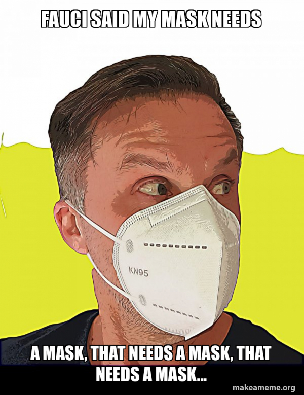 FAUCI SAID MY MASK NEEDS A MASK, THAT NEEDS A MASK, THAT NEEDS A MASK ...