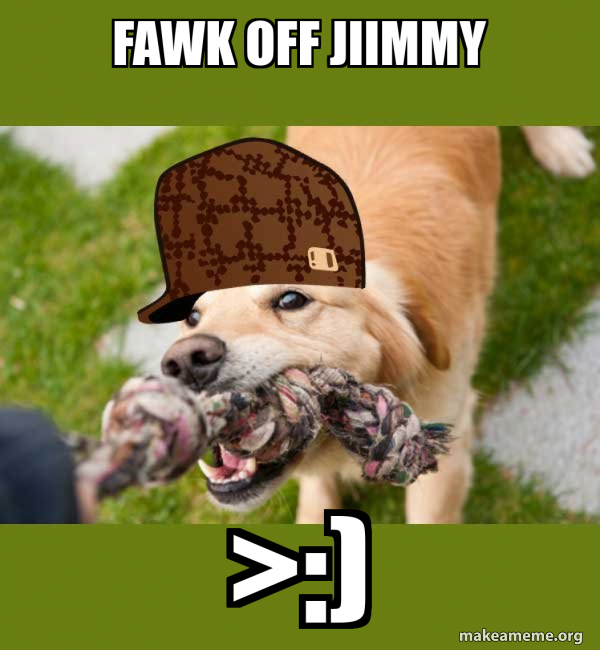 FAWK OFF JIIMMY >:) - Scumbag dog Meme Generator