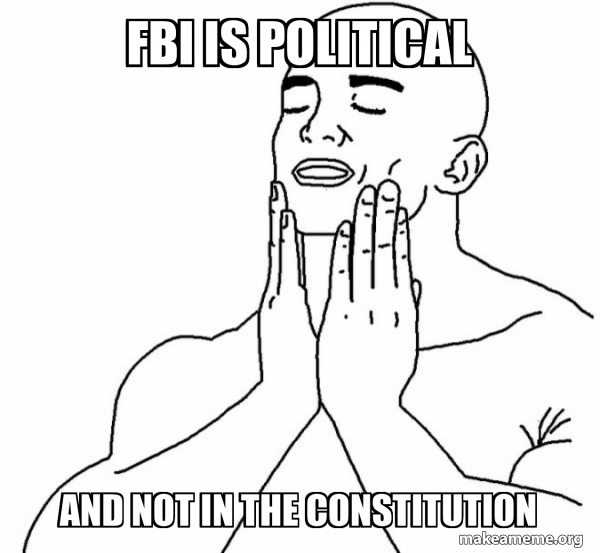 FBI IS POLITICAL AND NOT IN THE CONSTITUTION - Feels Good Meme Generator