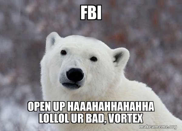 FBI open up HAAAHAHHAHAHHA Lollol ur bad, vortex - Popular Opinion ...
