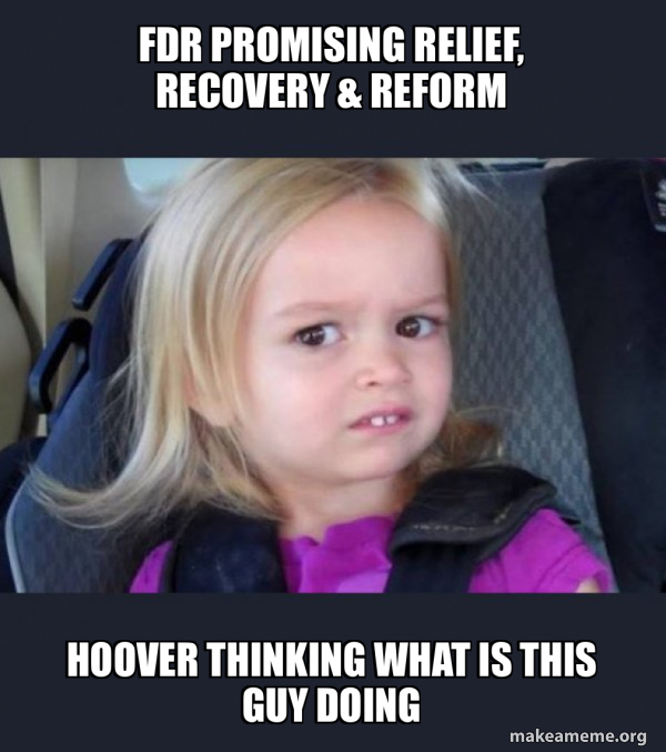 FDR promising Relief, Recovery & Reform Hoover thinking what is this ...