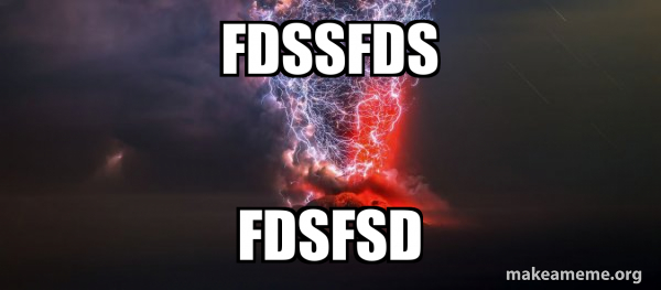 fdssfds fdsfsd - The Gods are Angry Meme Generator