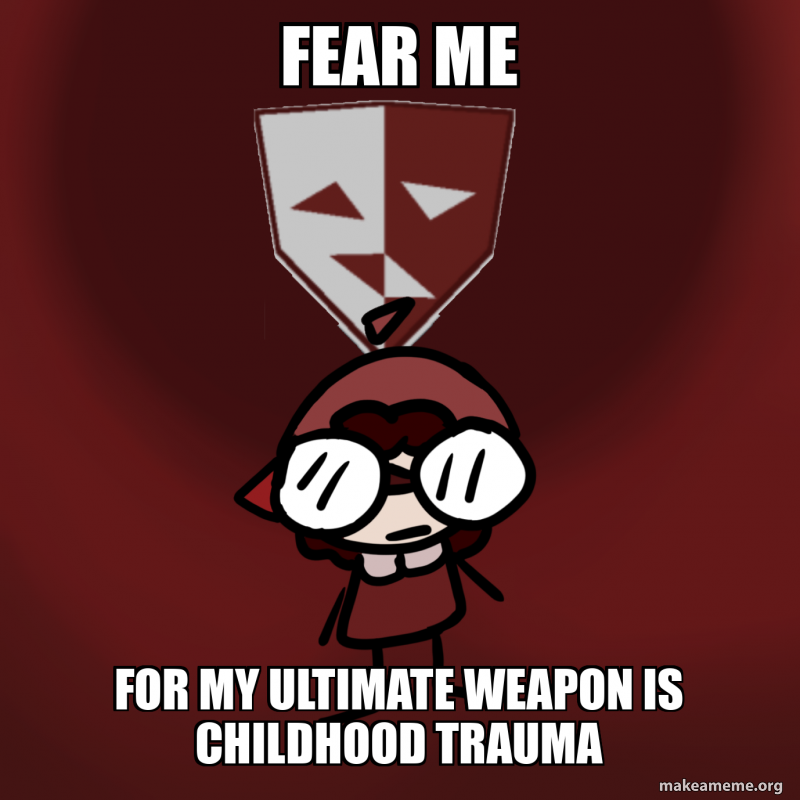 fear me for my ultimate weapon is childhood trauma Meme Generator