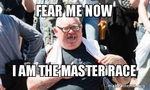 FEAR ME NOW I AM THE MASTER RACE Meme Generator