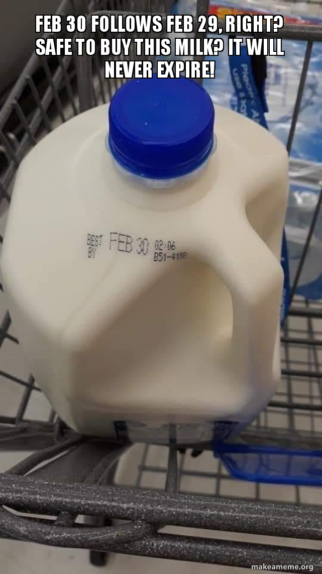 Feb 30 follows Feb 29, right? safe to buy this milk? it will never ...