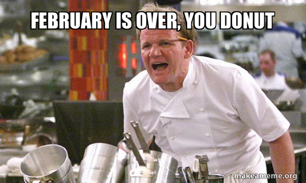 FEBRUARY IS OVER, YOU DONUT - Gordon Ramsay Hell's Kitchen Meme Generator
