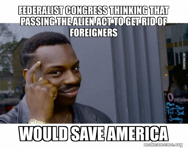 Federalist Congress thinking that passing the Alien Act to get rid of ...