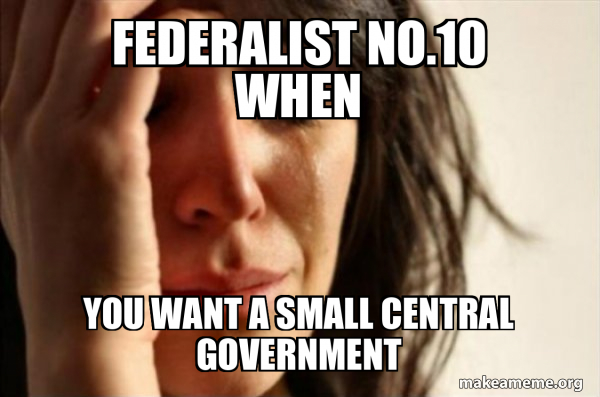 Federalist No.10 When You Want a Small Central Government - First World ...