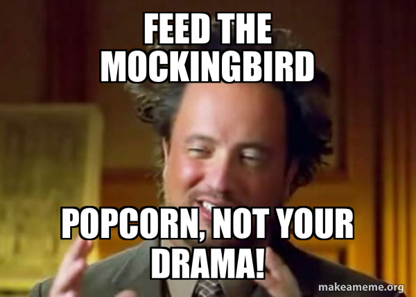 Feed the mockingbird Popcorn, not your drama! - Ancient Aliens - Crazy ...