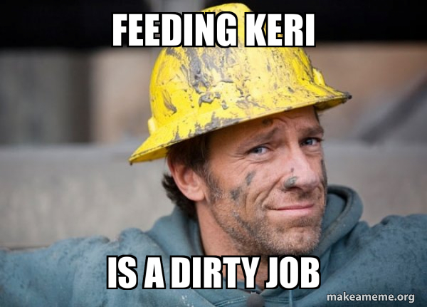 Feeding Keri Is A Dirty job - A Dirty Job Meme Generator
