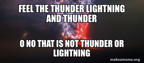 feel the thunder lightning and thunder o no that is not thunder or ...