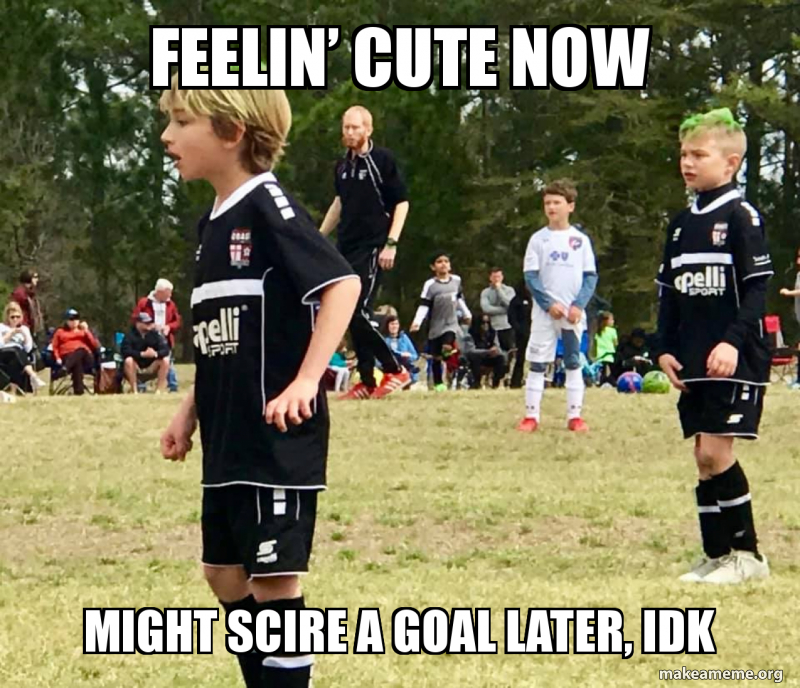 Feelinâ€™ cute now Might scire a goal later, IDK Meme Generator