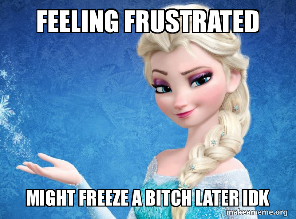 Feeling Frustrated Might Freeze a Bitch Later IDK - Elsa from Frozen ...