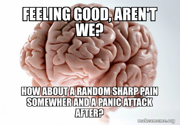 feeling good, aren't we? how about a random sharp pain somewher and a ...
