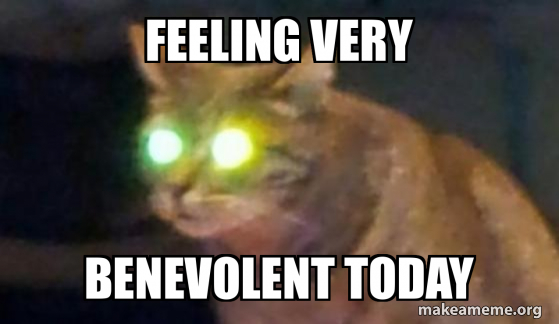 Feeling very Benevolent today Meme Generator