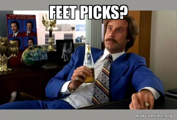 feet picks? - Ron Burgundy - boy that escalated quickly Meme Generator