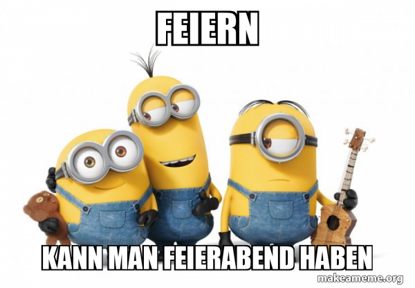 Feiern Kann man Feierabend haben - Minions Meme Generator