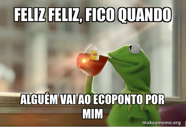 Feliz Feliz, fico quando alguém vai ao ecoponto por mim - Kermit ...