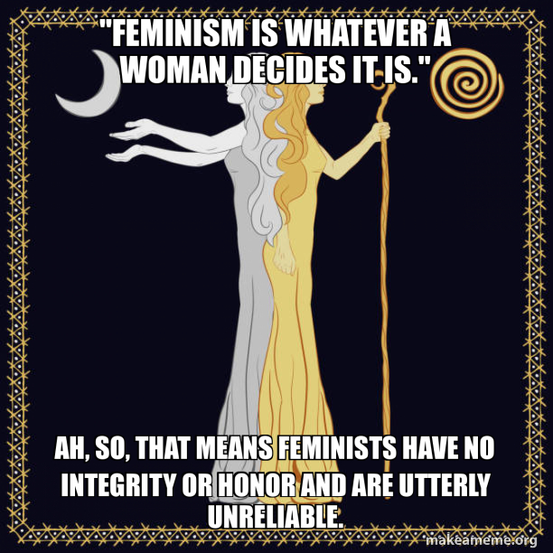 "feminism is whatever a woman decides it is." Ah, so, that means ...