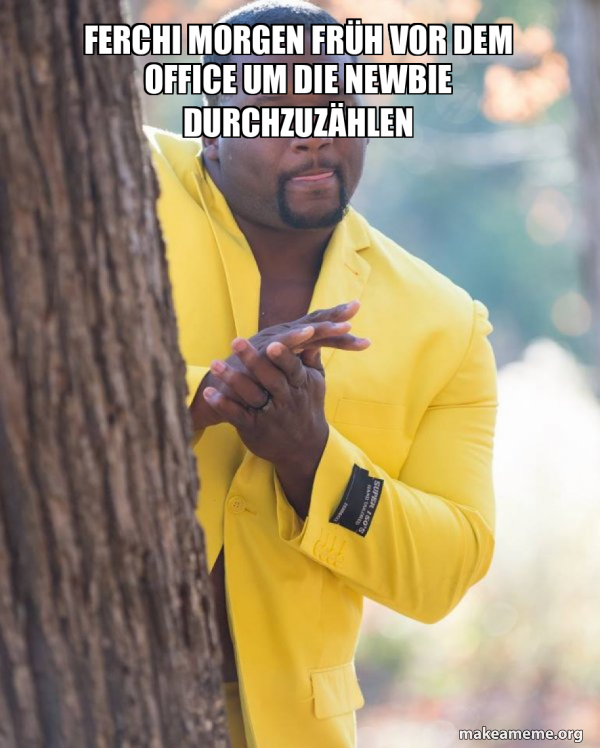 Ferchi morgen früh vor dem Office um die newbie durchzuzählen - Anthony ...