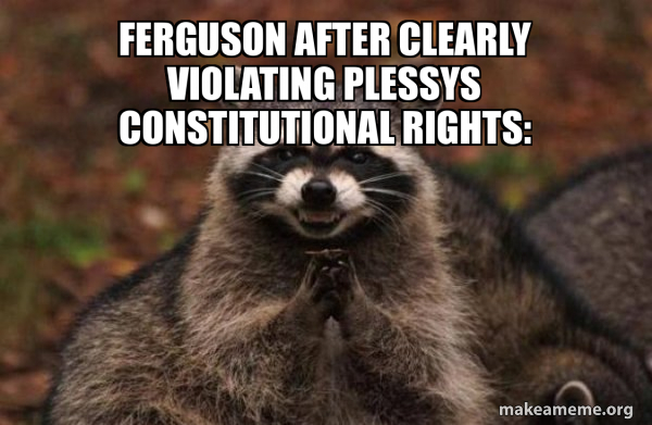 Ferguson after clearly violating Plessys constitutional rights: - Evil ...