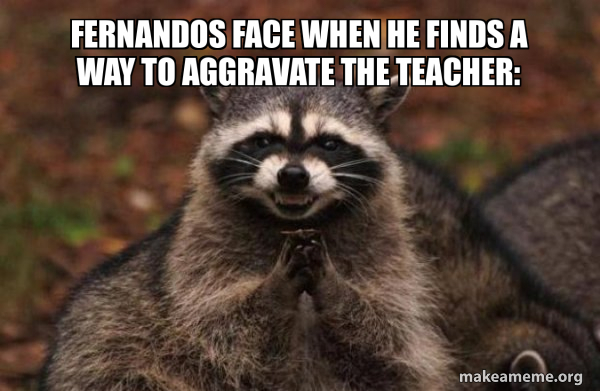 Fernandos face when he finds a way to aggravate the teacher: - Evil ...