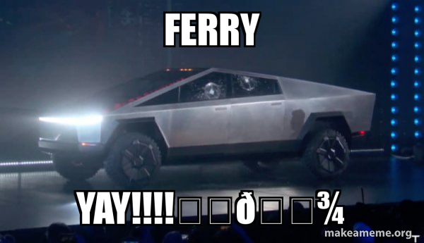 Ferry Yay!!!!âœŒï¸ ðŸ ¾ - Tesla Truck Meme Generator