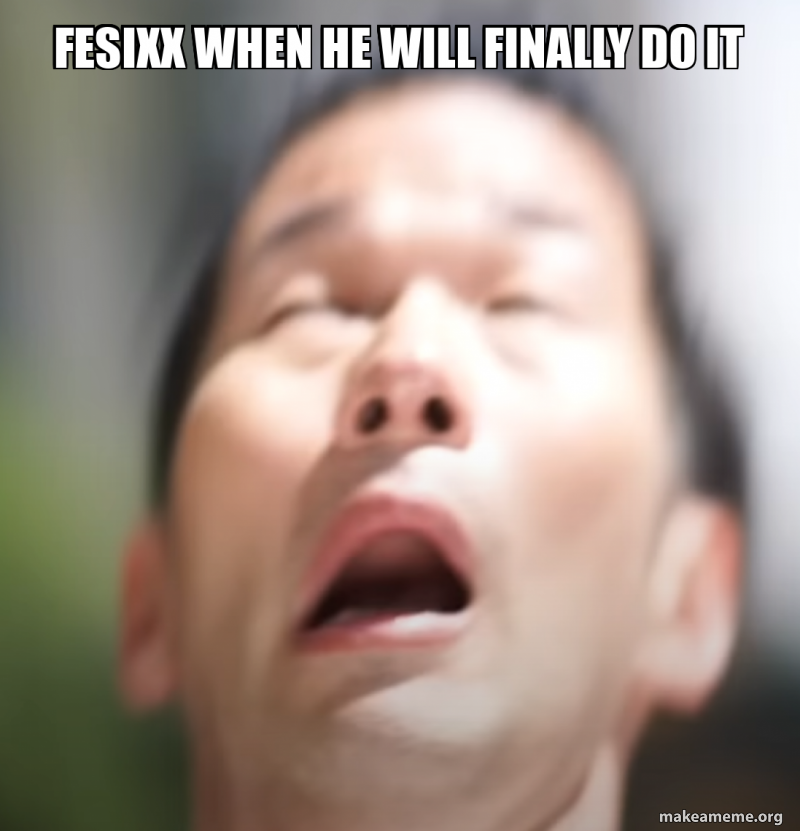 Fesixx when he will finally do it Meme Generator