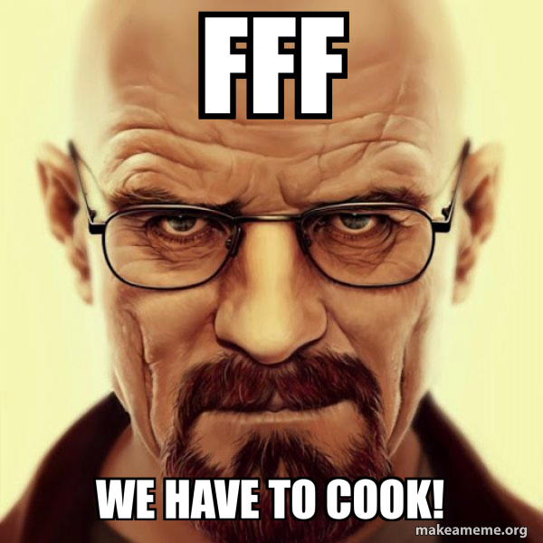 FFF WE HAVE TO COOK! - Walter White Breaking Bad Meme Generator