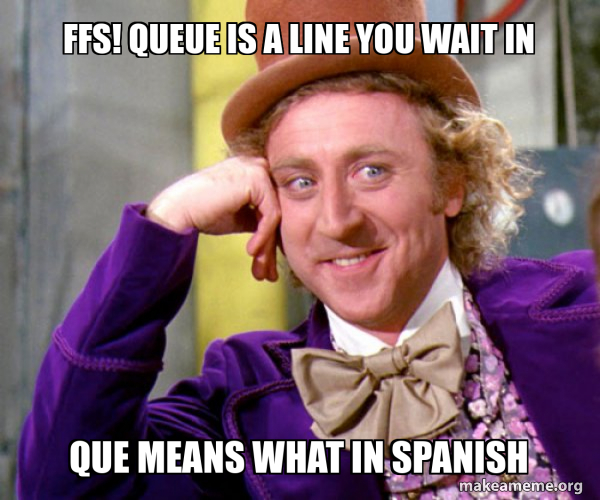 FFS! QUEUE is a line you wait in QUE means WHAT in SPANISH - Willy ...