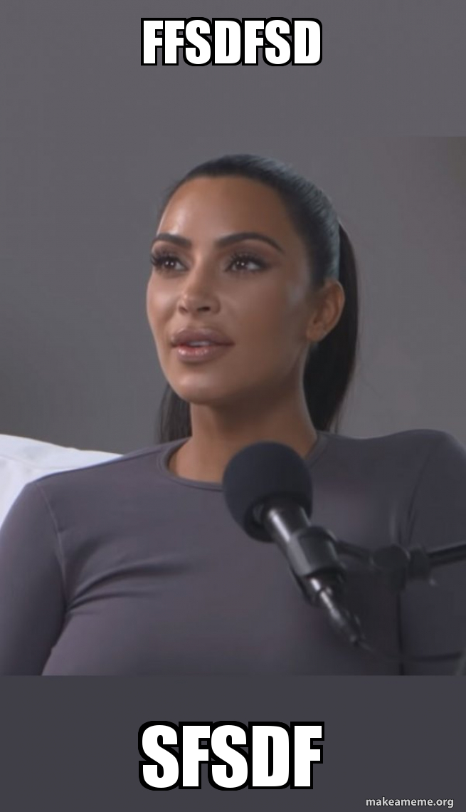 ffsdfsd sfsdf - Kim Kardashian | Make a Meme