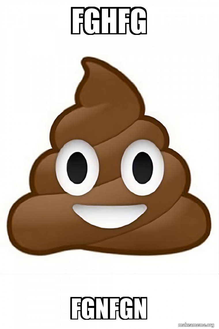 fghfg fgnfgn - Poop Emoji (Poo Emoji) Meme Generator